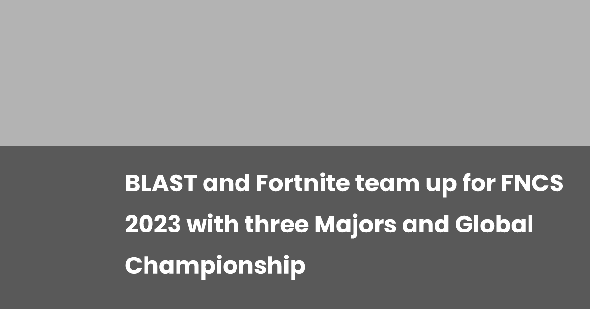 BLAST and Fortnite team up for FNCS 2023 with three Majors and Global ...