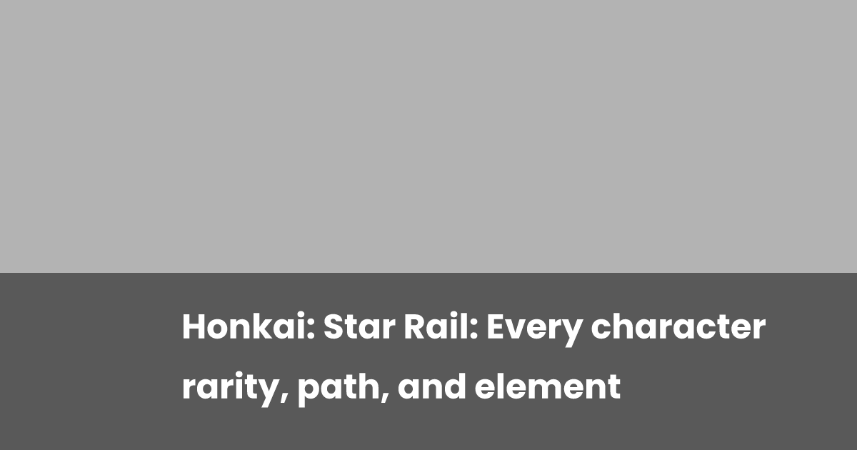 Honkai: Star Rail: Every character rarity, path, and element | esports.gg