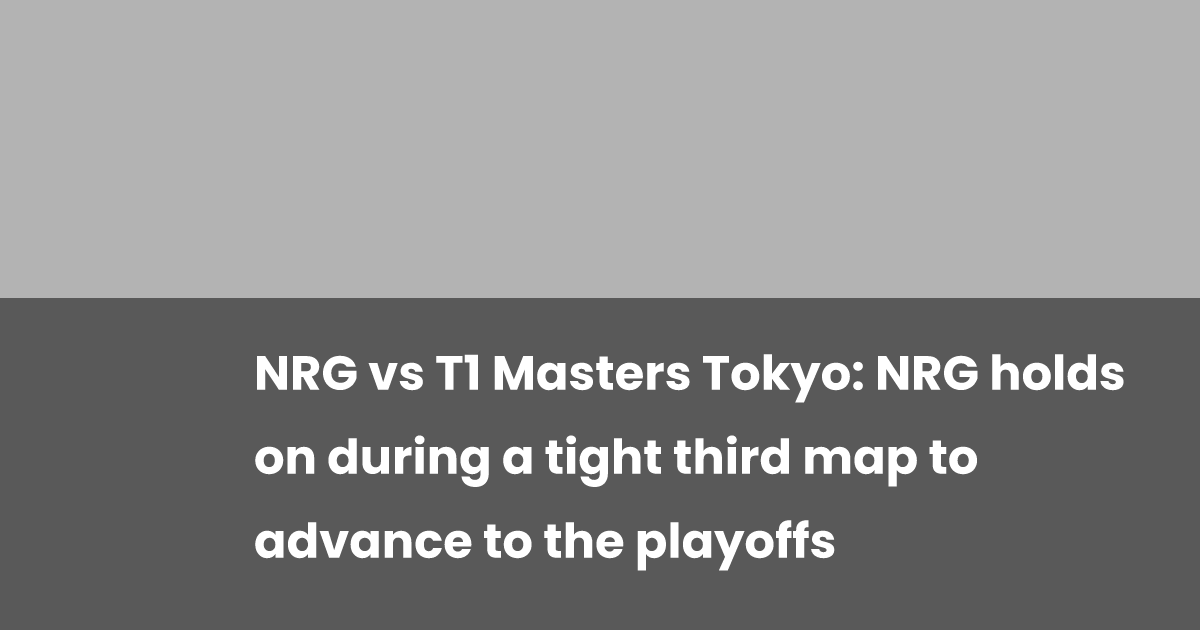 NRG vs T1 Masters Tokyo: NRG holds on during a tight third map to advance to the playoffs ...