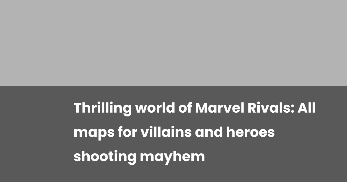 Thrilling world of Marvel Rivals: All maps for villains and heroes ...