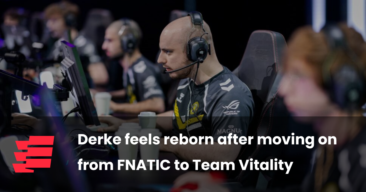 Derke feels reborn after moving on from FNATIC to Team Vitality ...
