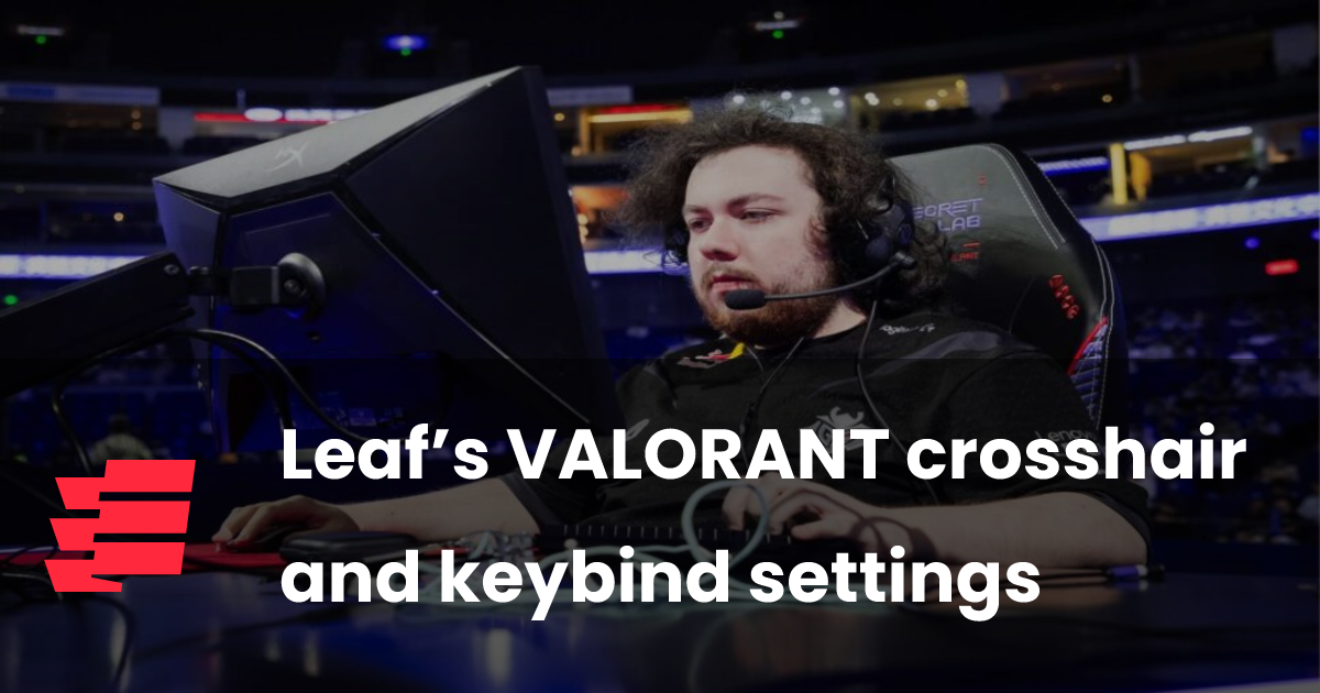 Leaf’s VALORANT crosshair and keybind settings | esports.gg