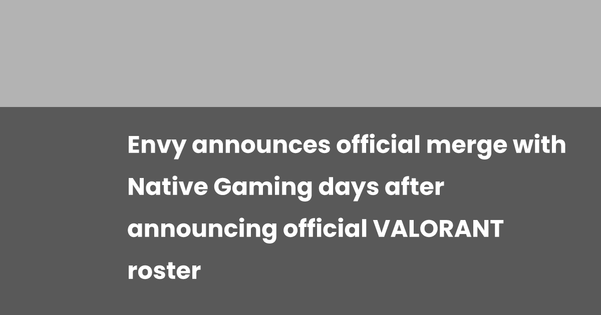 Envy announces official merge with Native Gaming days after announcing official VALORANT roster ...