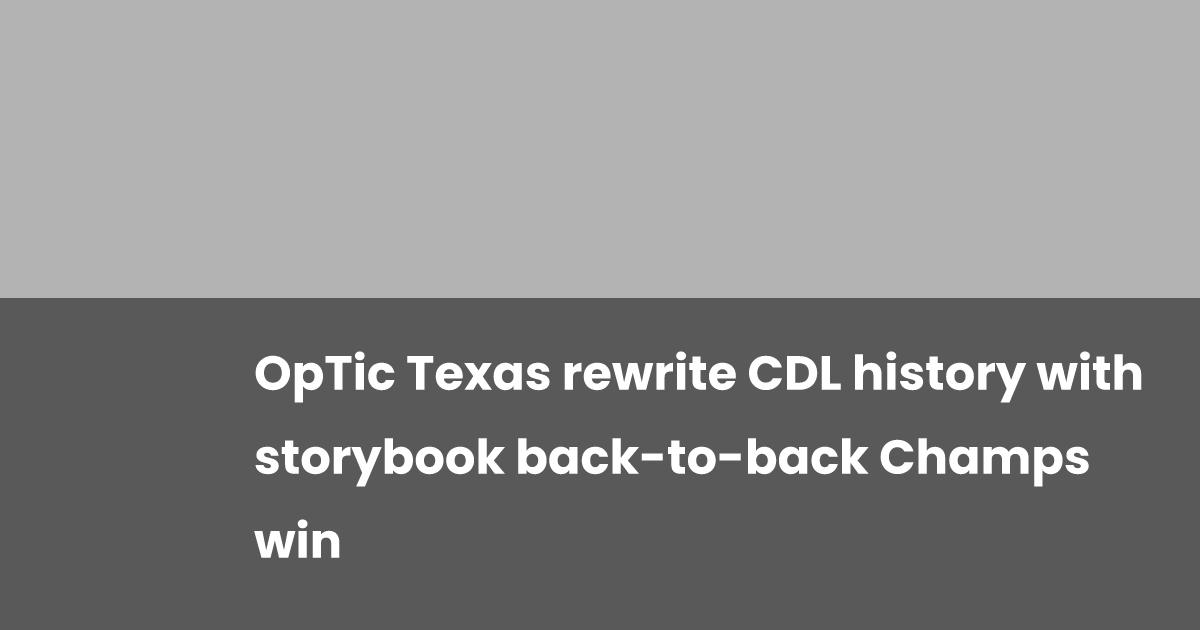 OpTic Texas rewrite CDL history with storybook back-to-back Champs win ...