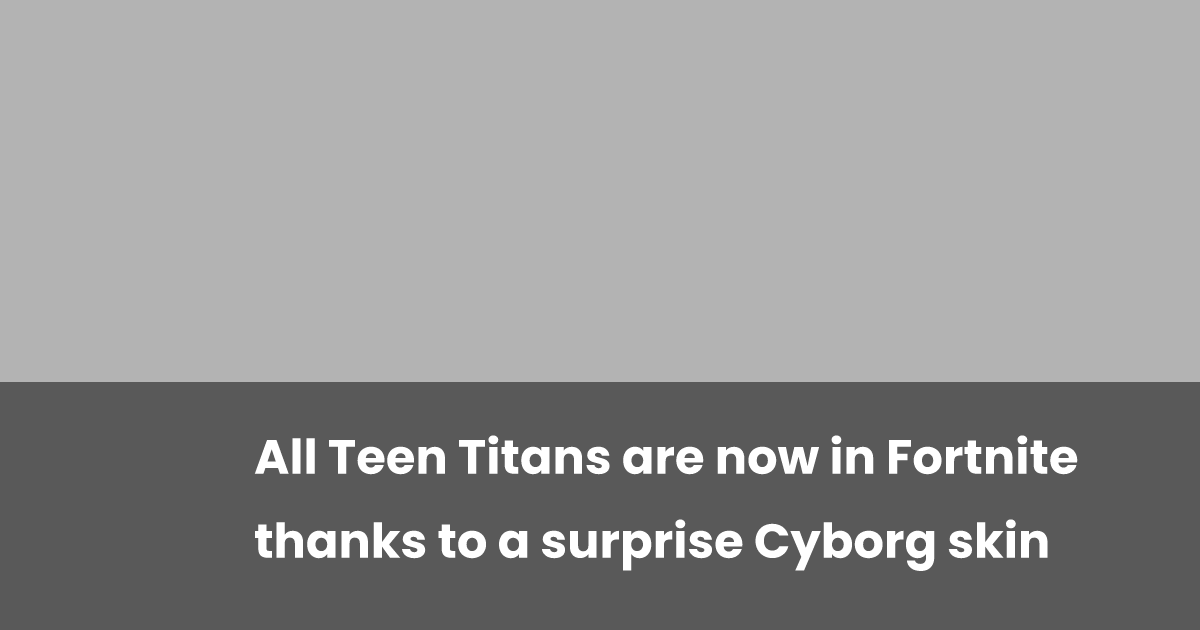 All Teen Titans are now in Fortnite thanks to a surprise Cyborg skin ...